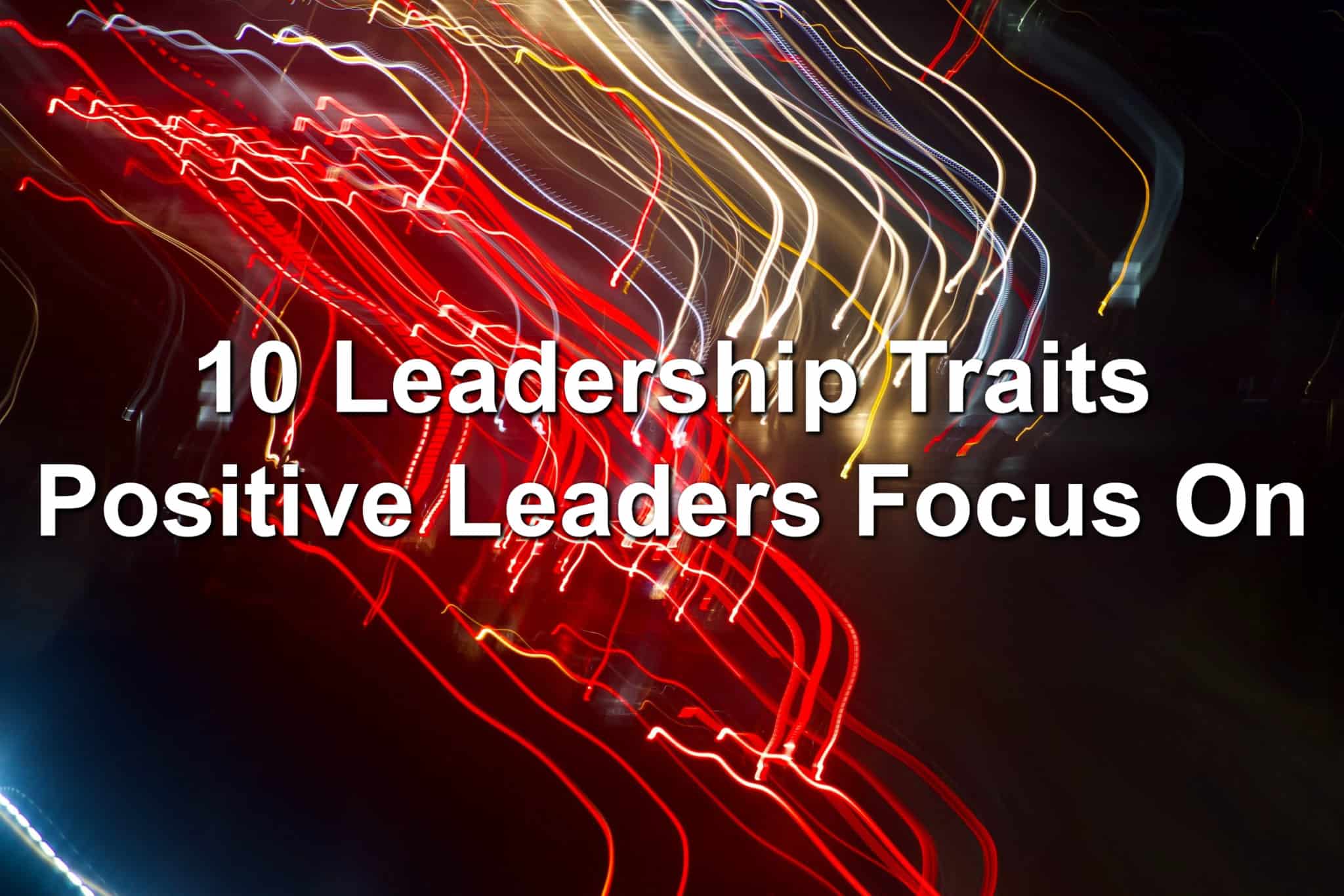10 Leadership Traits Positive Leaders Focus On