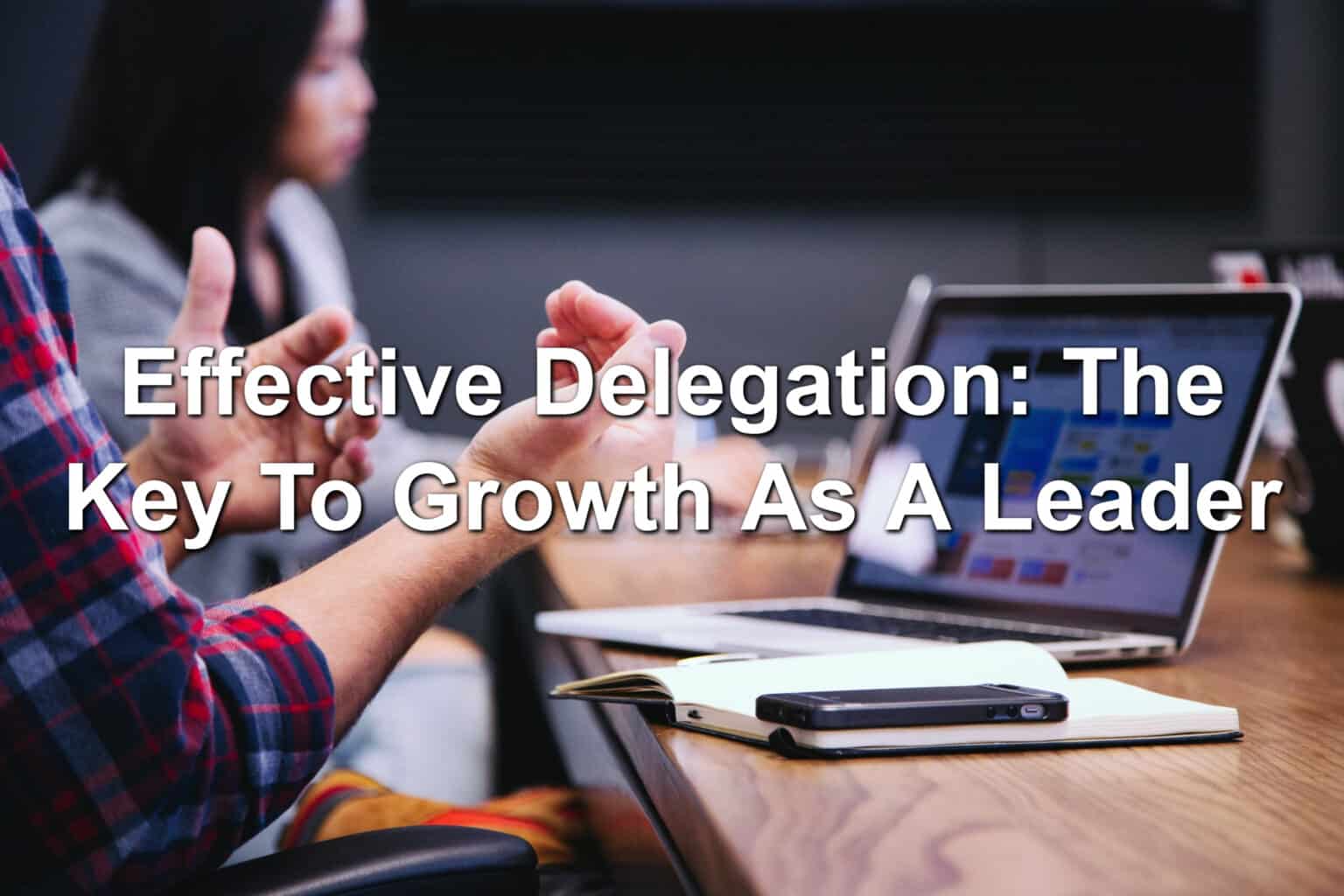 Effective Delegation: The Key to Growth as a Leader