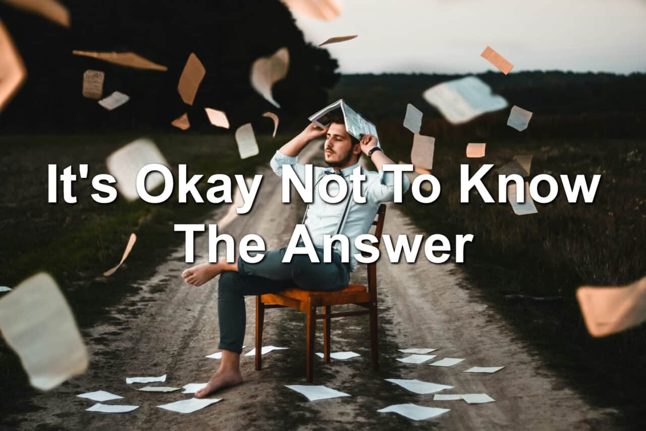 It's Okay Not To Know The Answer