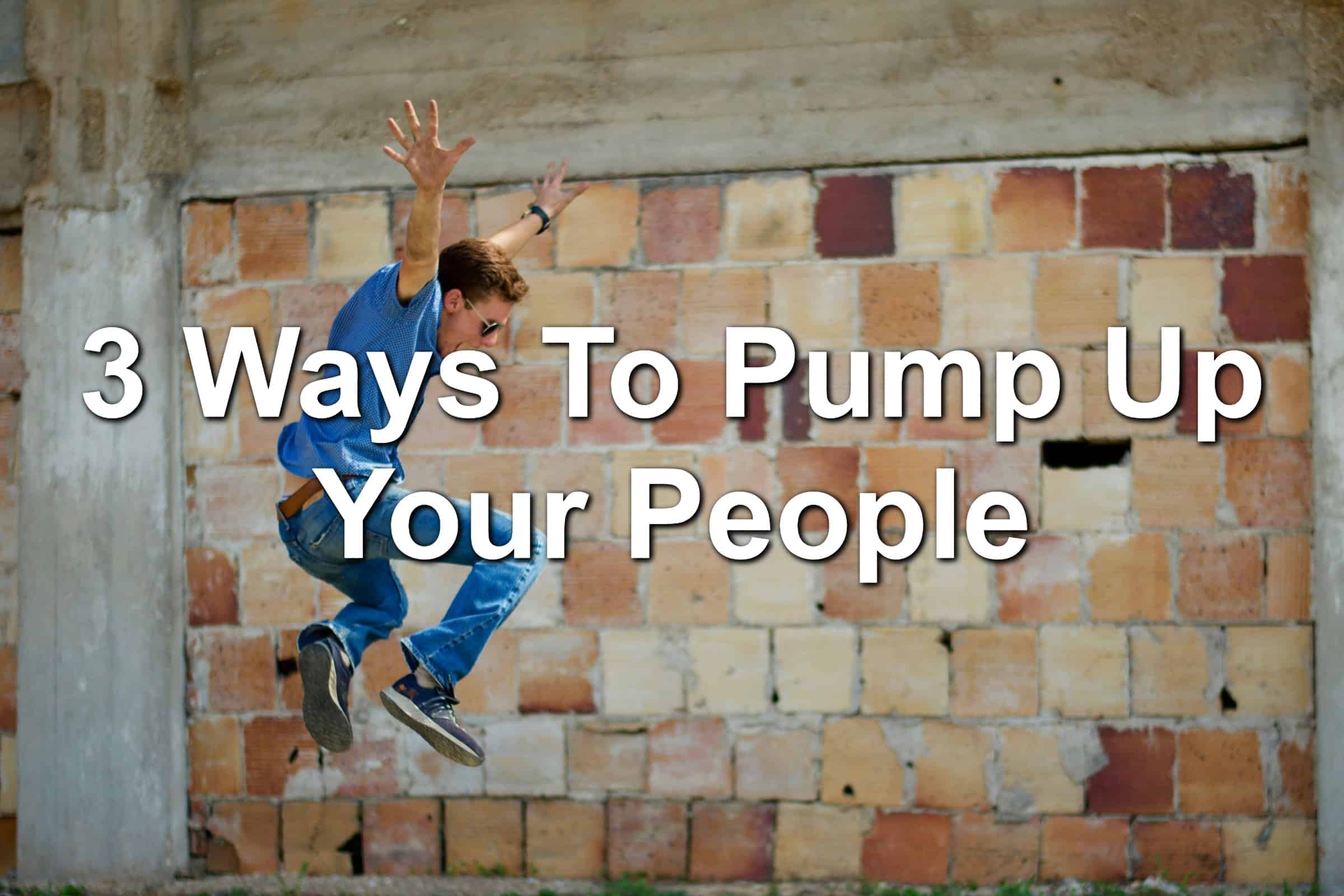 3 Ways To Pump Up Your People